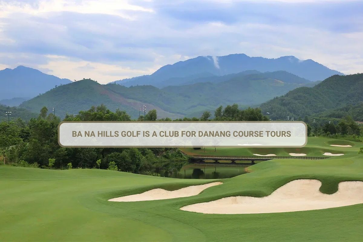Ba Na Hills Golf Is a Club For Danang Course Tours