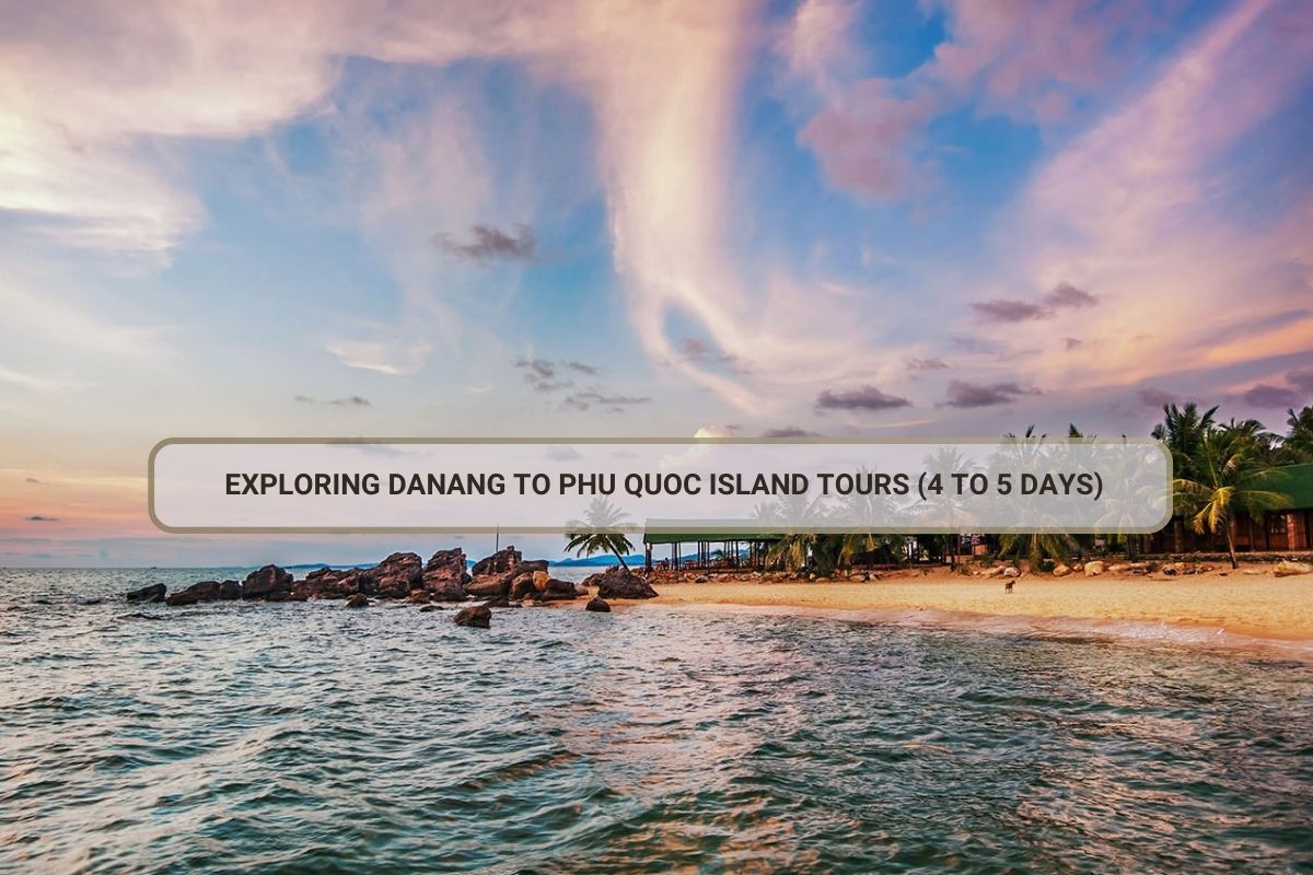 Exploring Danang To Phu Quoc Island Tours (4 To 5 Days)