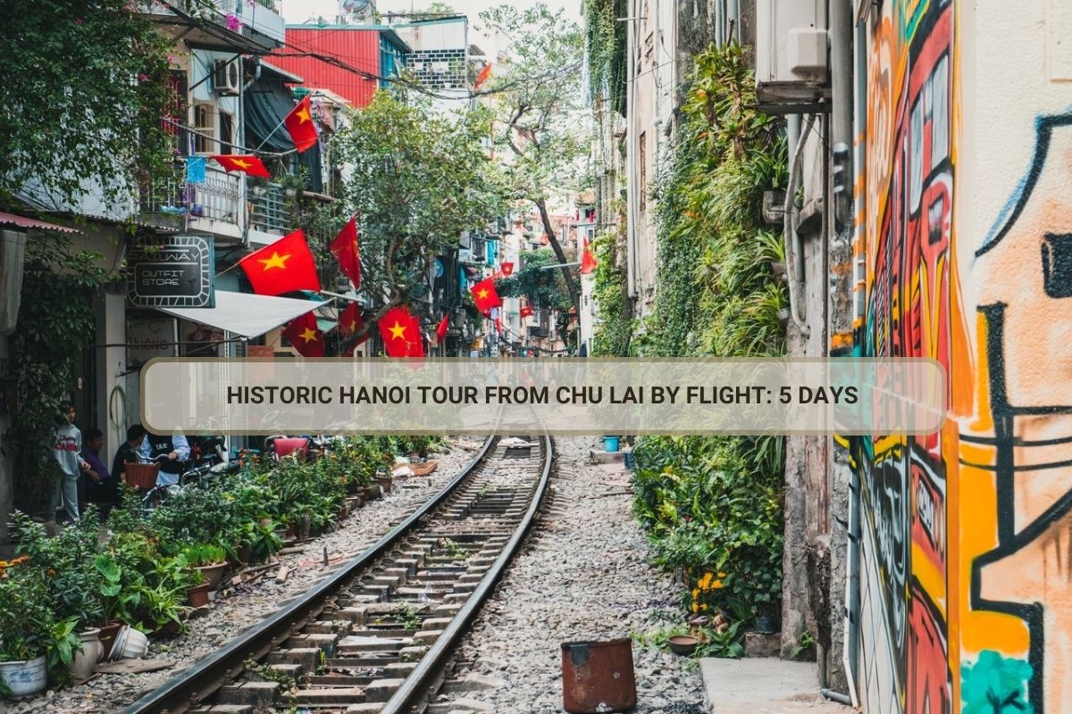Historic Hanoi Tours From Chu Lai By Flight: 4, 5 Days