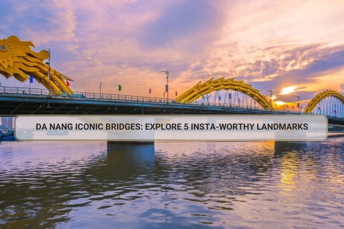 Bridge Da Nang: Explore 5 Insta-Worthy Landmarks