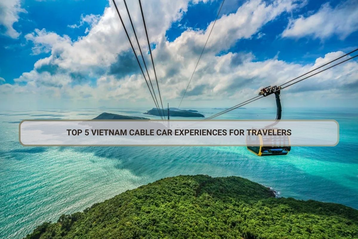 Top 5 Vietnam Cable Car Experiences for Travelers