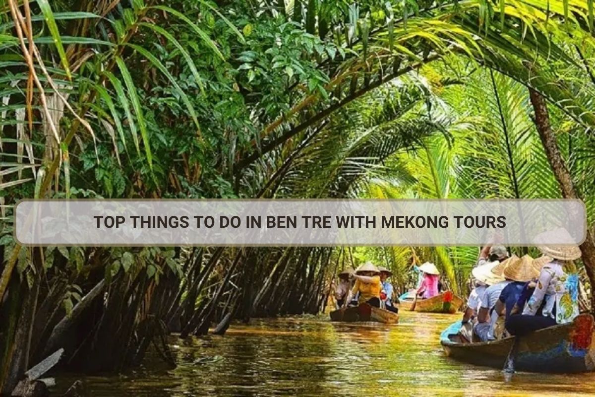 Complete Guide to What to Do in Ben Tre Vietnam